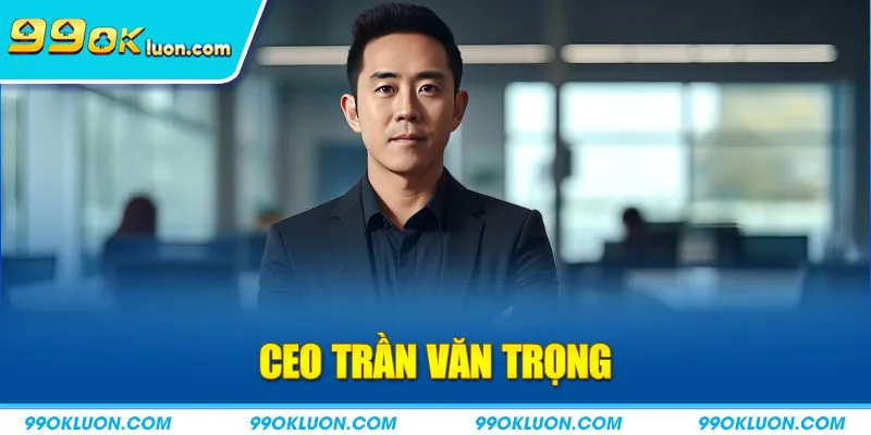 CEO Trần Văn Trọng Và Hành Trình Phát Triển 99OK
